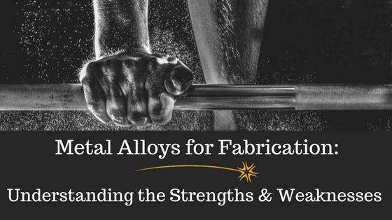 Understanding the Strengths & Weaknesses in Metal Alloys for Fabrication